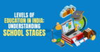 Levels of Education in India: A Complete Guide to Education Stages.